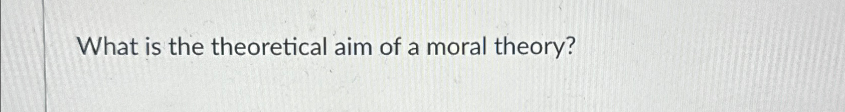 Solved What is the theoretical aim of a moral theory? | Chegg.com