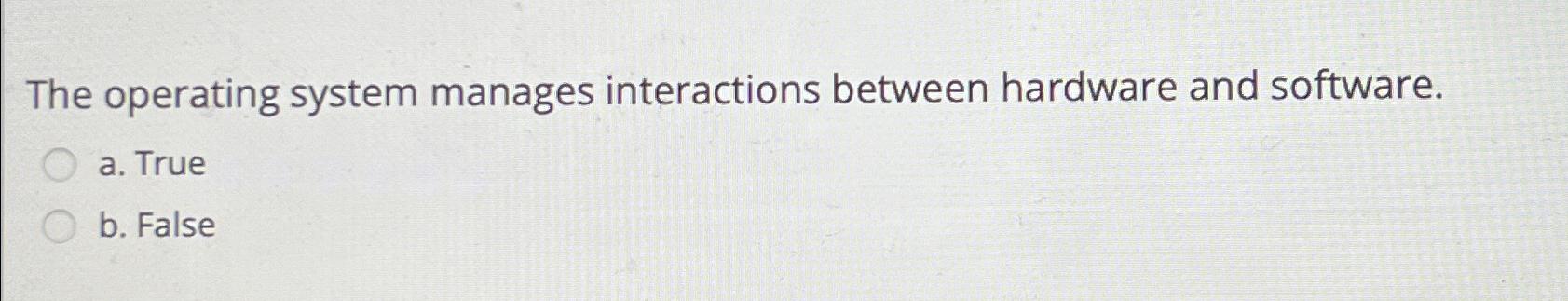 Solved The operating system manages interactions between | Chegg.com
