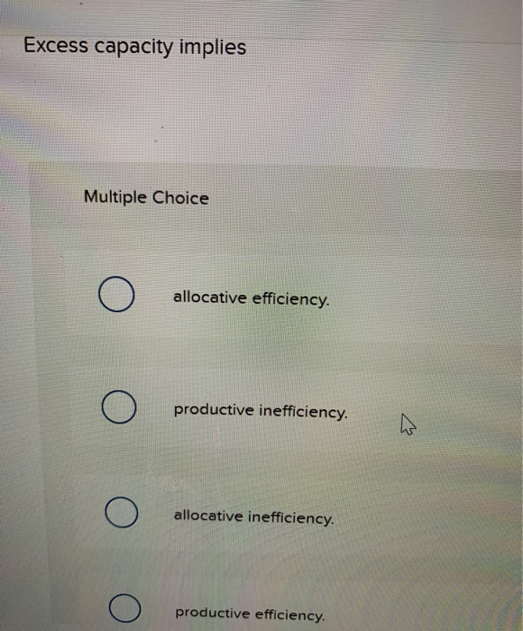 Solved Excess capacity implies Multiple Choice Ο allocative | Chegg.com