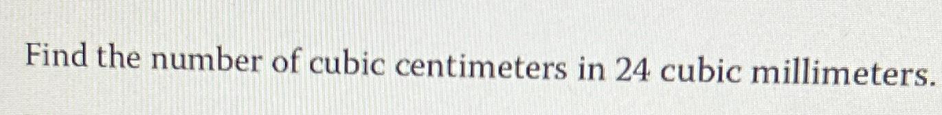 Solved Find the number of cubic centimeters in 24 ﻿cubic | Chegg.com