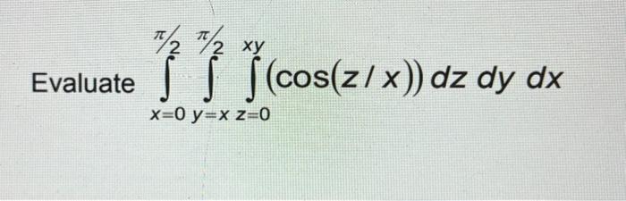 Solved Evaluate ∫x=0π/2∫y=xπ/2∫z=0xy(cos(z/x))dzdydx | Chegg.com