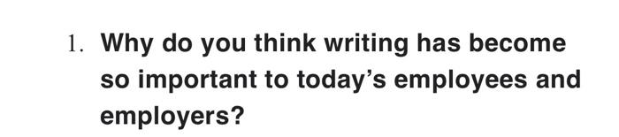 1. Why do you think writing has become so important | Chegg.com