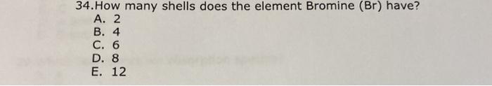 Solved 34. How many shells does the element Bromine (Br) | Chegg.com