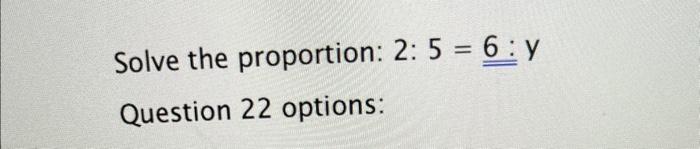 Solved Solve the proportion: 2:5=6:y Question 22 options: | Chegg.com