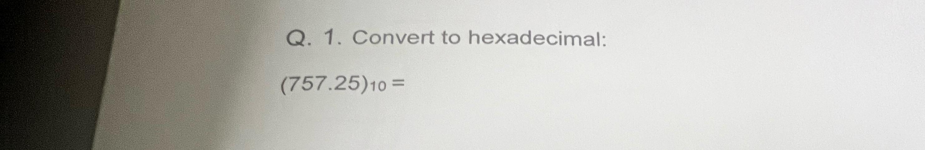 Solved Q. 1. ﻿Convert to hexadecimal:(757.25)10= | Chegg.com