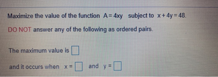 Solved Maximize the value of the function A = 4xy subject to | Chegg.com
