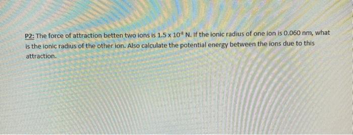 Solved P2: The force of attraction betten two ions is 1.5 x | Chegg.com