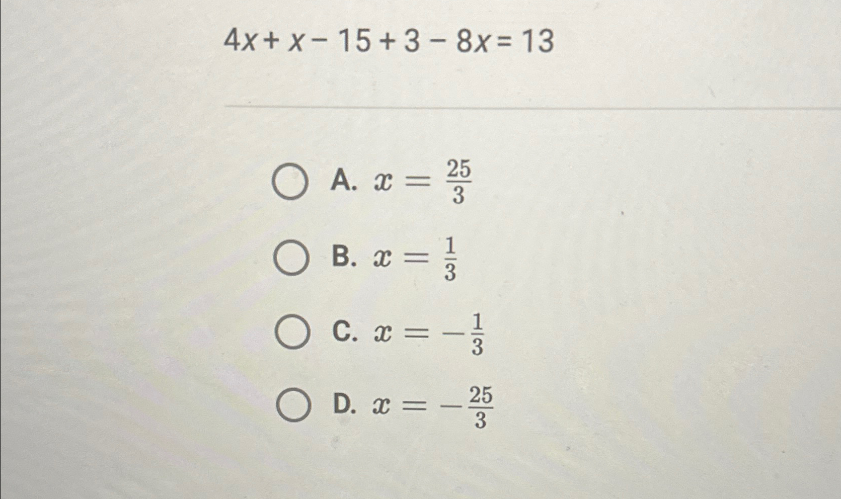Solved 4x+x-15+3-8x=13A. x=253B. x=13C. x=-13D. x=-253 | Chegg.com