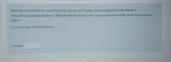 Solved Nicholas heard that he could triple his money in 9.9 | Chegg.com