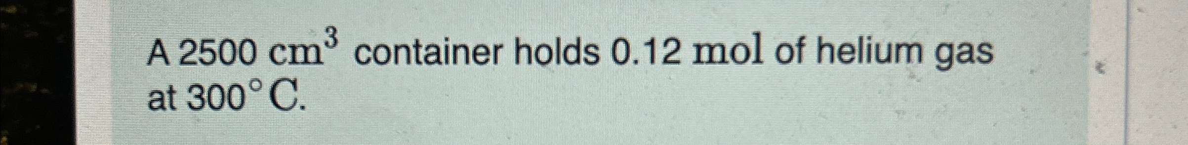 Solved A 2500cm3 ﻿container holds 0.12mol of helium gas at | Chegg.com