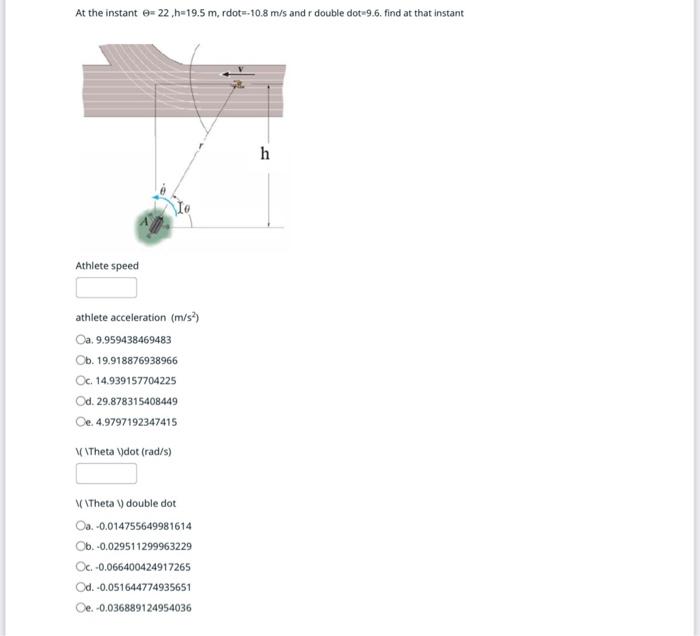 Solved At the instant Θ=22, h=19.5 m, rdot=-10.8 m/s and r | Chegg.com
