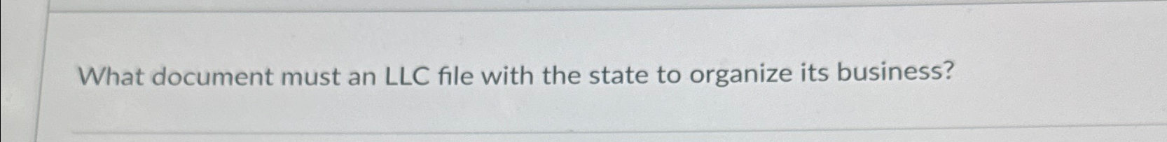Solved What document must an LLC file with the state to | Chegg.com