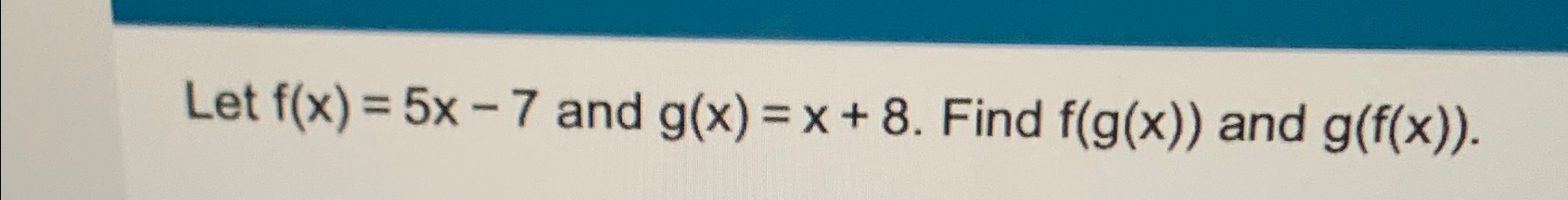 Solved Let f(x)=5x-7 ﻿and g(x)=x+8. ﻿Find f(g(x)) ﻿and | Chegg.com