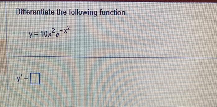 Solved Differentiate the following function. y=10x2e−x2 y′= | Chegg.com