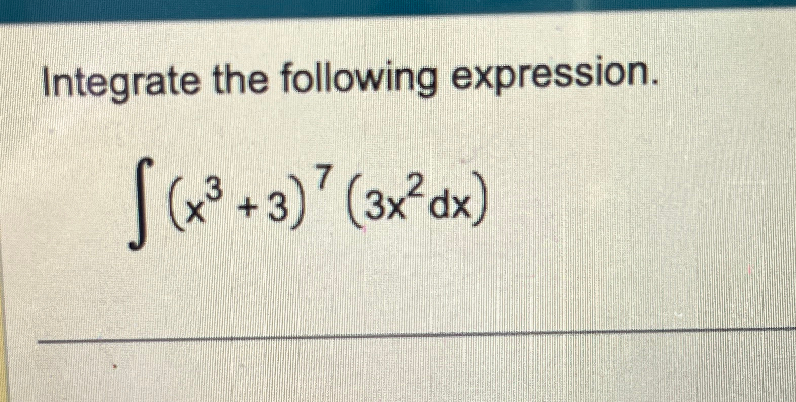 Solved Integrate the following expression.∫﻿﻿(x3+3)7(3x2dx) | Chegg.com