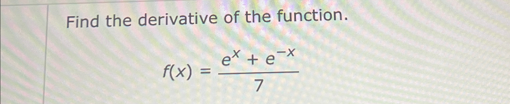 Solved Find the derivative of the function.f(x)=ex+e-x7 | Chegg.com