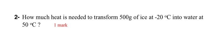 Solved 2- How much heat is needed to transform 500 g of ice | Chegg.com
