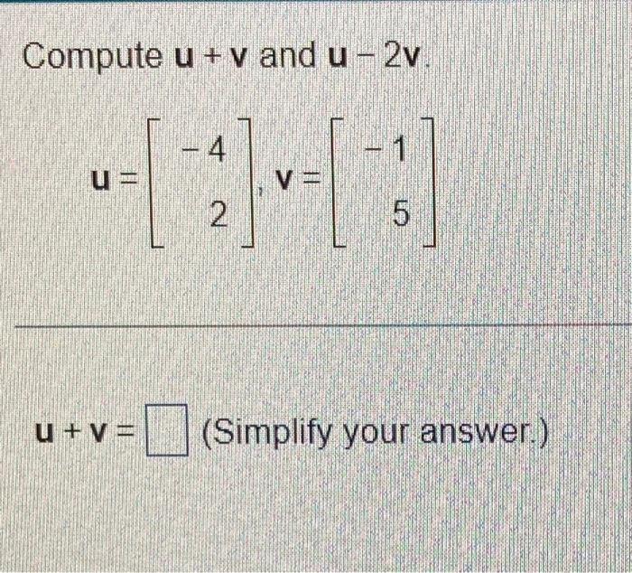 Solved Compute u+v and u−2v u=[−42],v=[−15] u+v= (Simplify | Chegg.com