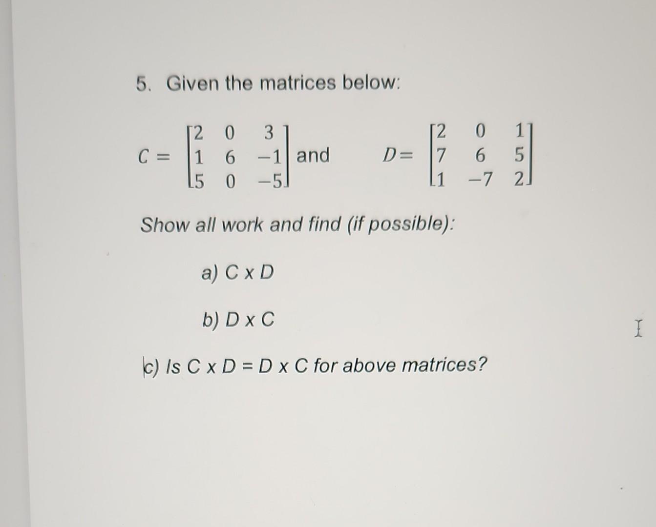Solved 5. Given the matrices below: C=⎣⎡2150603−1−5⎦⎤ and | Chegg.com