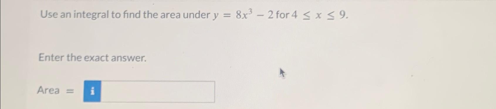 Solved Use an integral to find the area under y=8x3-2 ﻿for | Chegg.com