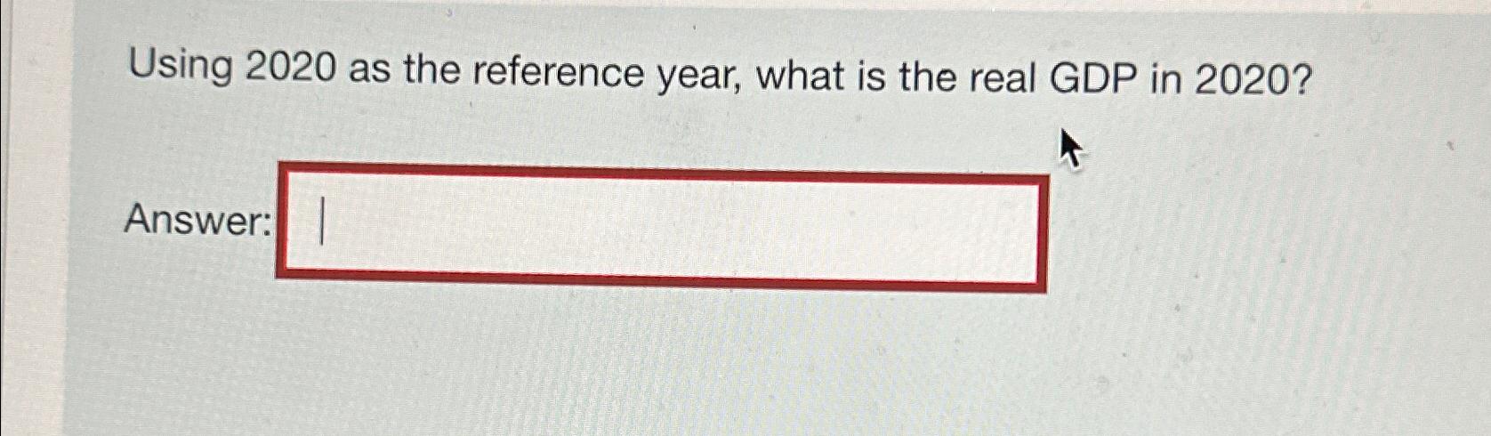 Solved Using 2020 ﻿as the reference year, what is the real | Chegg.com
