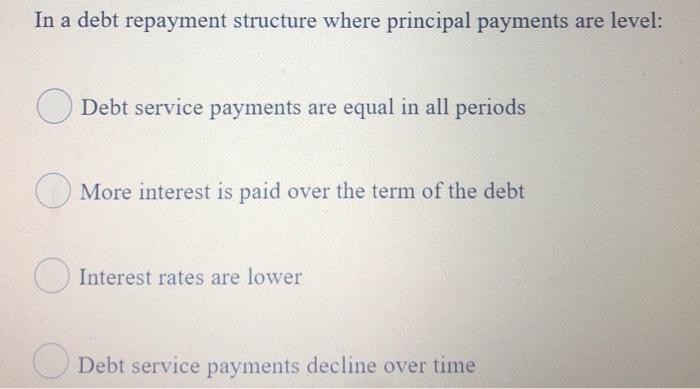 Solved In a debt repayment structure where principal | Chegg.com