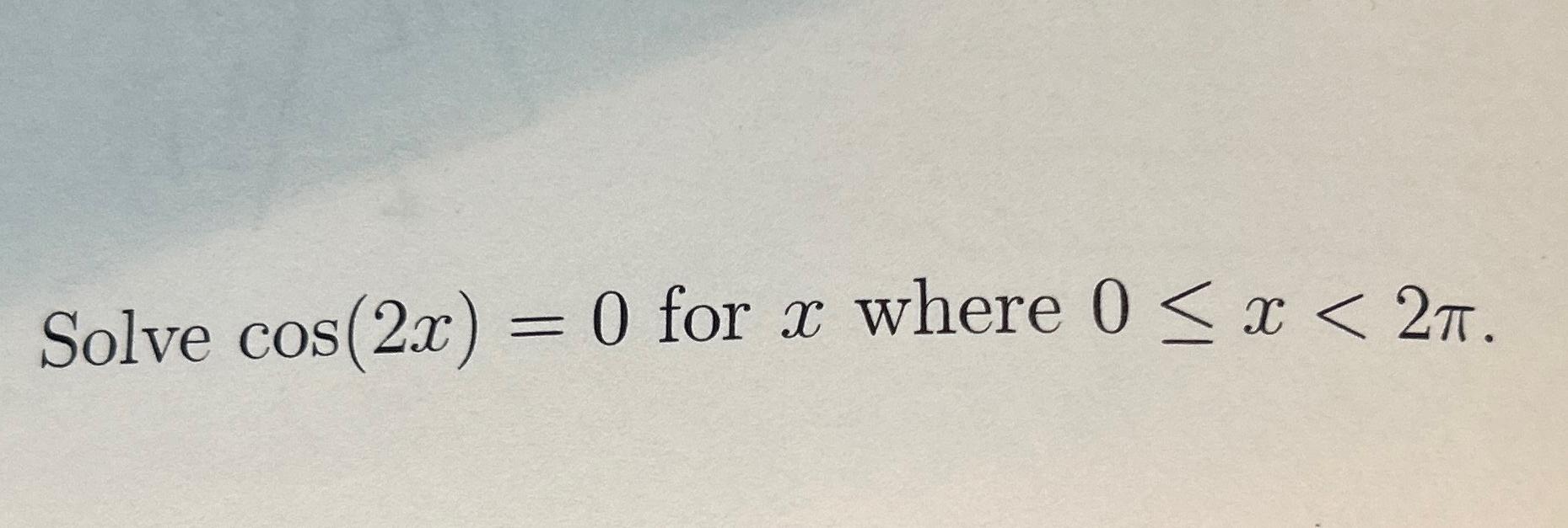 Solved Solve cos(2x)=0 ﻿for x ﻿where 0≤x