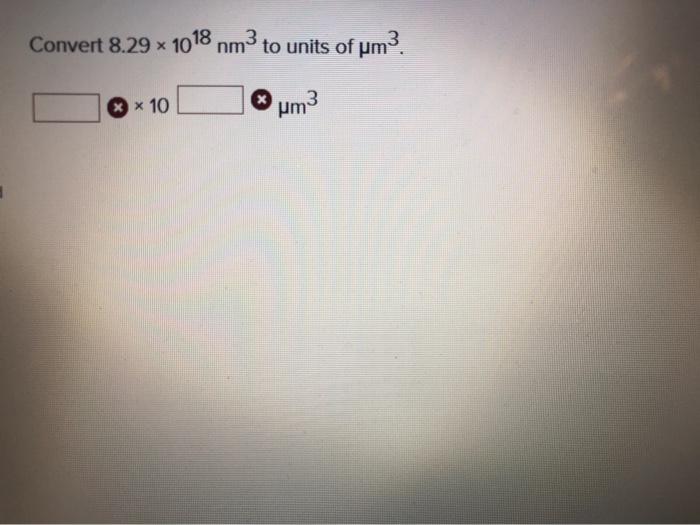 Solved Convert 8.29 x 1018 nm3 to units of um? x 10 um3 | Chegg.com
