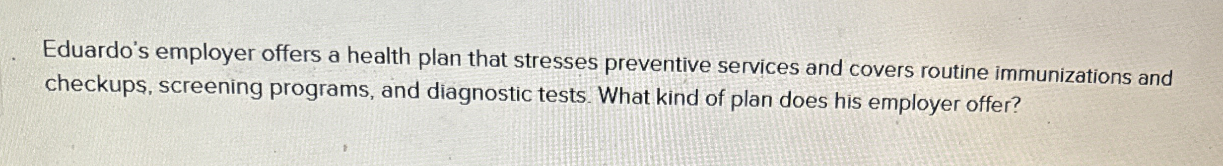 Solved Eduardo's employer offers a health plan that stresses | Chegg.com