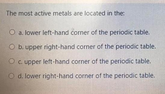 Solved The most active metals are located in the: O a. lower | Chegg.com