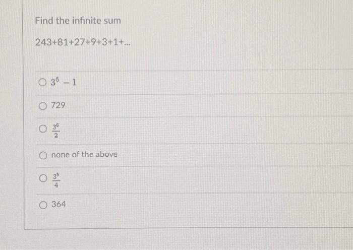 Solved Find the infinite sum 243+81+27+9+3+1+… 36−1 729 235 | Chegg.com