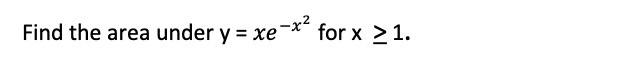Solved Find the area under y=xe−x2 for x≥1 | Chegg.com