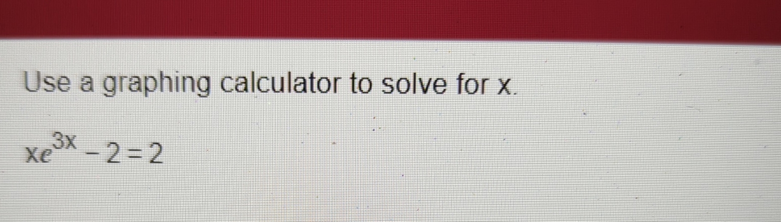 Solved Use a graphing calculator to solve for x.xe3x-2=2 | Chegg.com