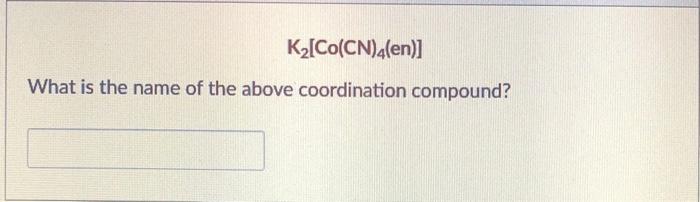 Solved K2[Co(CN)4(en)] What is the name of the above | Chegg.com
