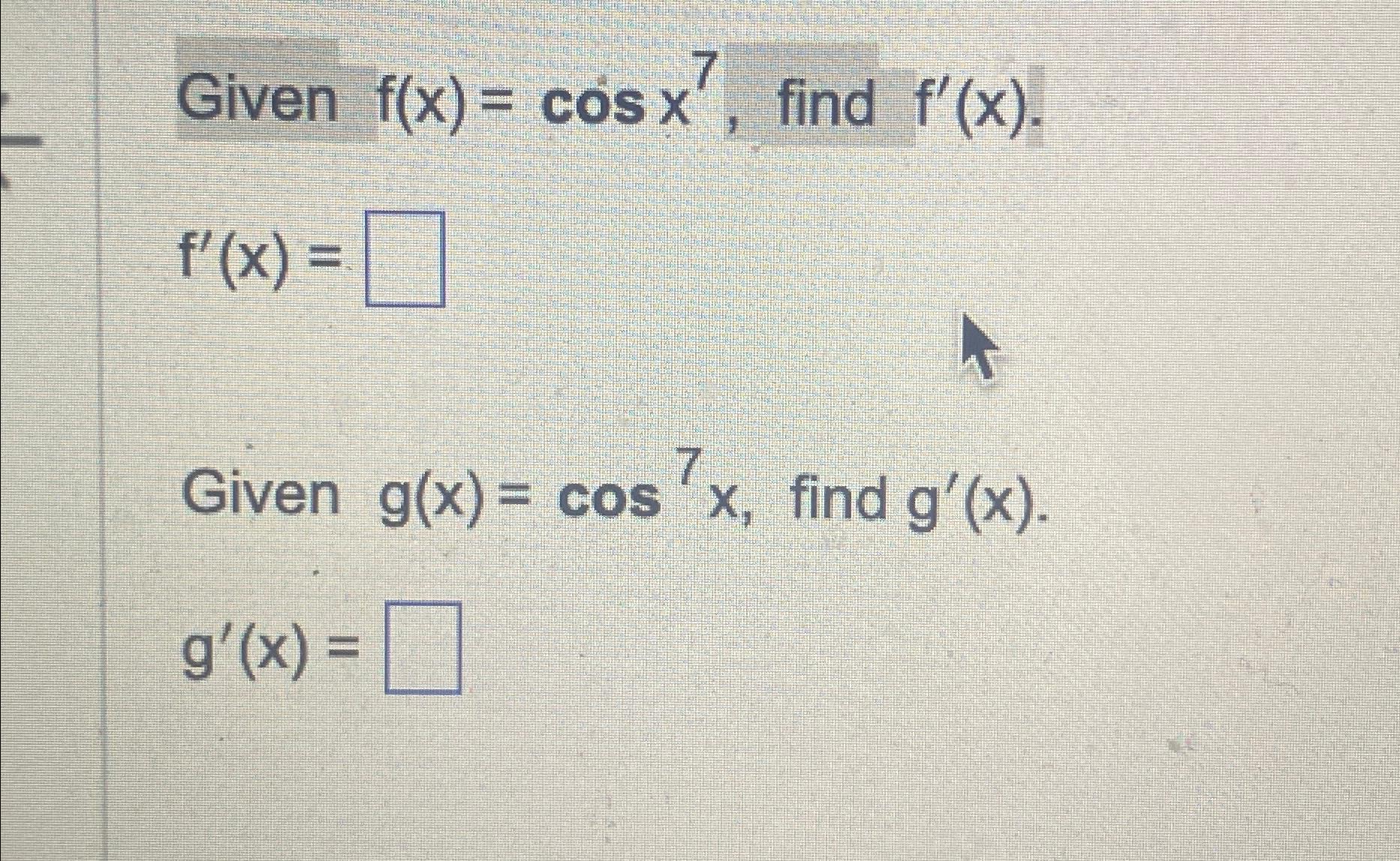 Solved Given f(x)=cosx7, ﻿find f'(x)f'(x)=Given g(x)=cos7x, | Chegg.com