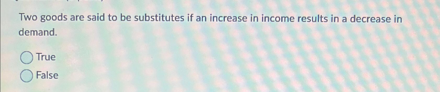 Solved Two goods are said to be substitutes if an increase | Chegg.com
