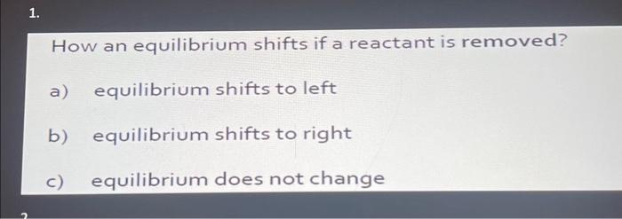 Solved How an equilibrium shifts if a reactant is removed? | Chegg.com