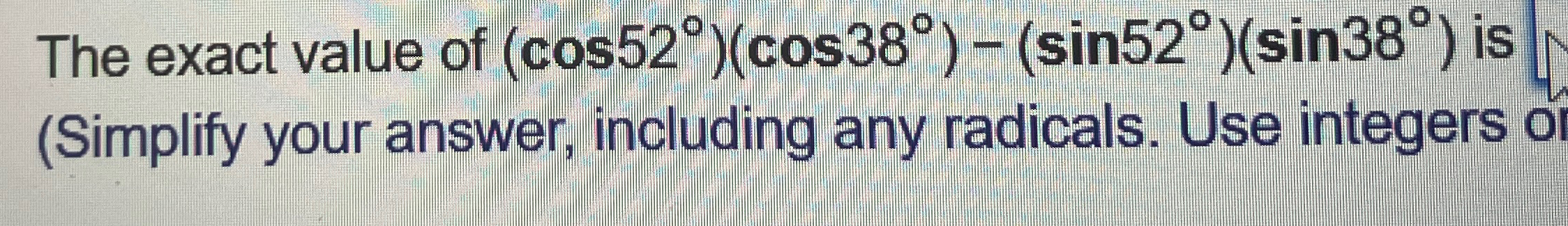 Solved The exact value of (cos52°)(cos38°)-(sin52°)(sin38°) | Chegg.com