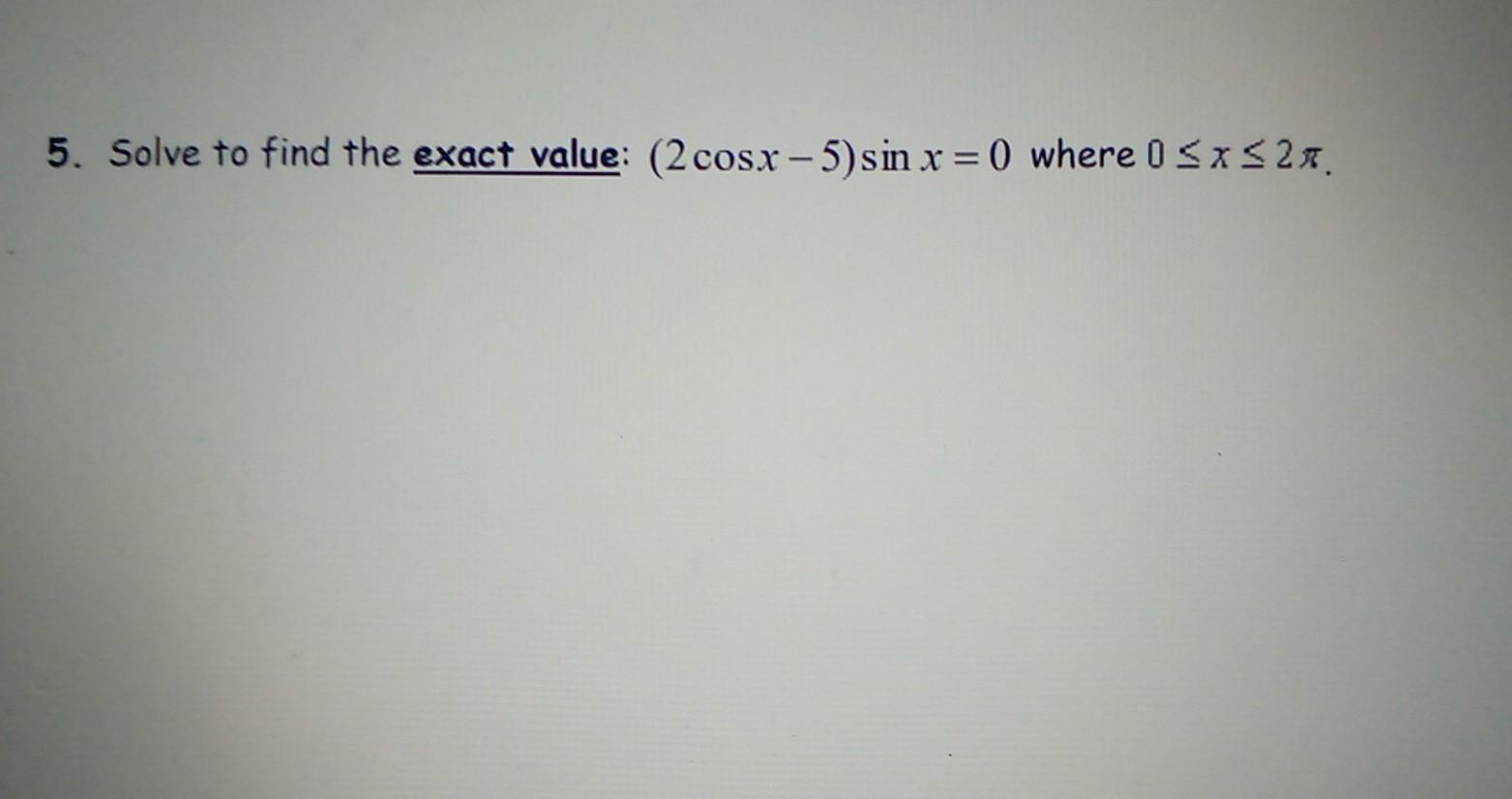 Solved 5. Solve to find the exact value: (2cosx−5)sinx=0 | Chegg.com