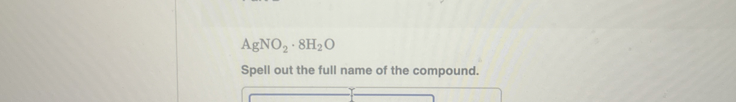 Solved AgNO2*8H2OSpell out the full name of the compound. | Chegg.com