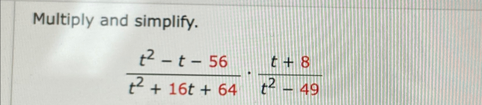 Solved Multiply and simplify.t2-t-56t2+16t+64*t+8t2-49 | Chegg.com