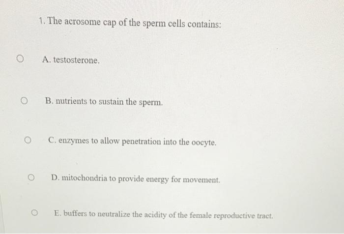 Solved 1. The acrosome cap of the sperm cells contains: O A. | Chegg.com