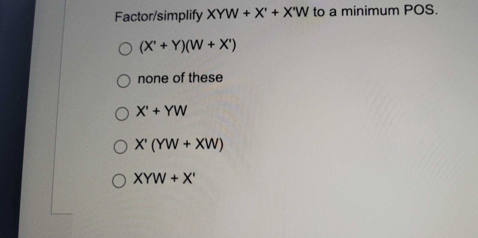 Solved Factor/simplify XYW+X′+X′W to a minimum POS. | Chegg.com