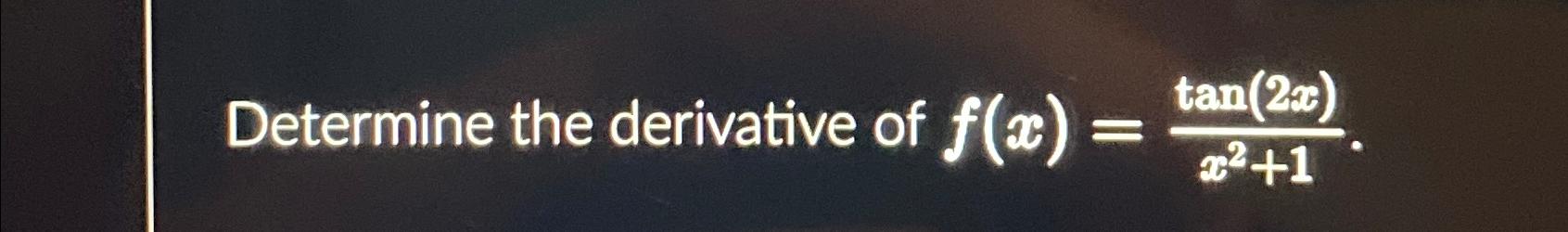 Solved Determine the derivative of f(x)=tan(2x)x2+1. | Chegg.com