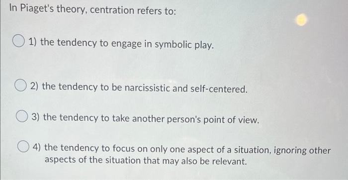 Solved In Piaget's theory, centration refers to: 1) the | Chegg.com