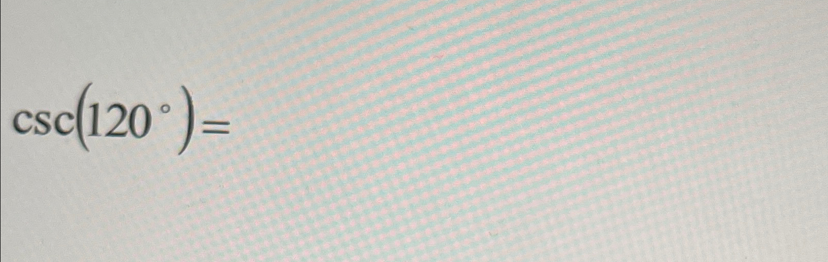 Solved csc(120°)=Find the value of the trigonometric | Chegg.com