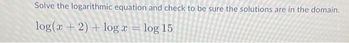 Solved Solve the logarithmic equation and check to be sure | Chegg.com