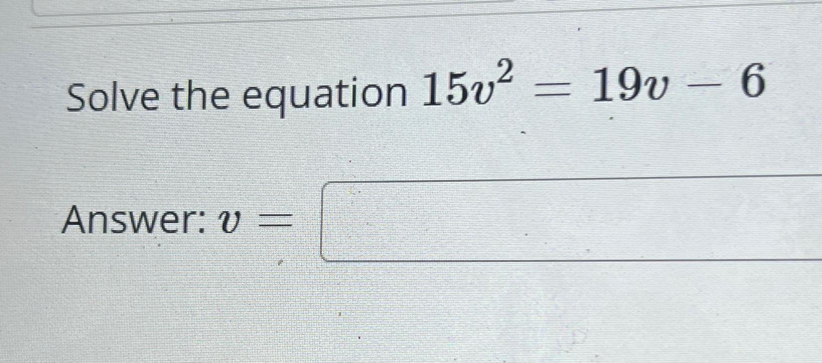 Solved Solve the equation 15v2=19v-6Answer: v= | Chegg.com