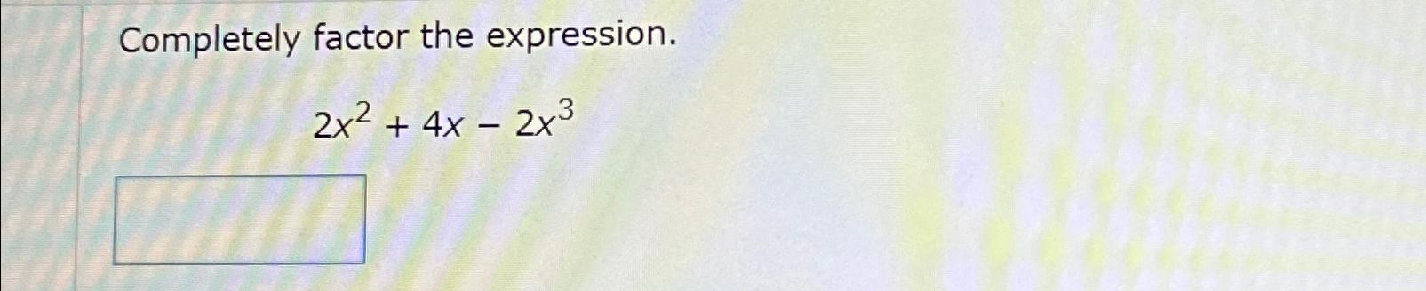Solved Completely factor the expression.2x2+4x-2x3 | Chegg.com