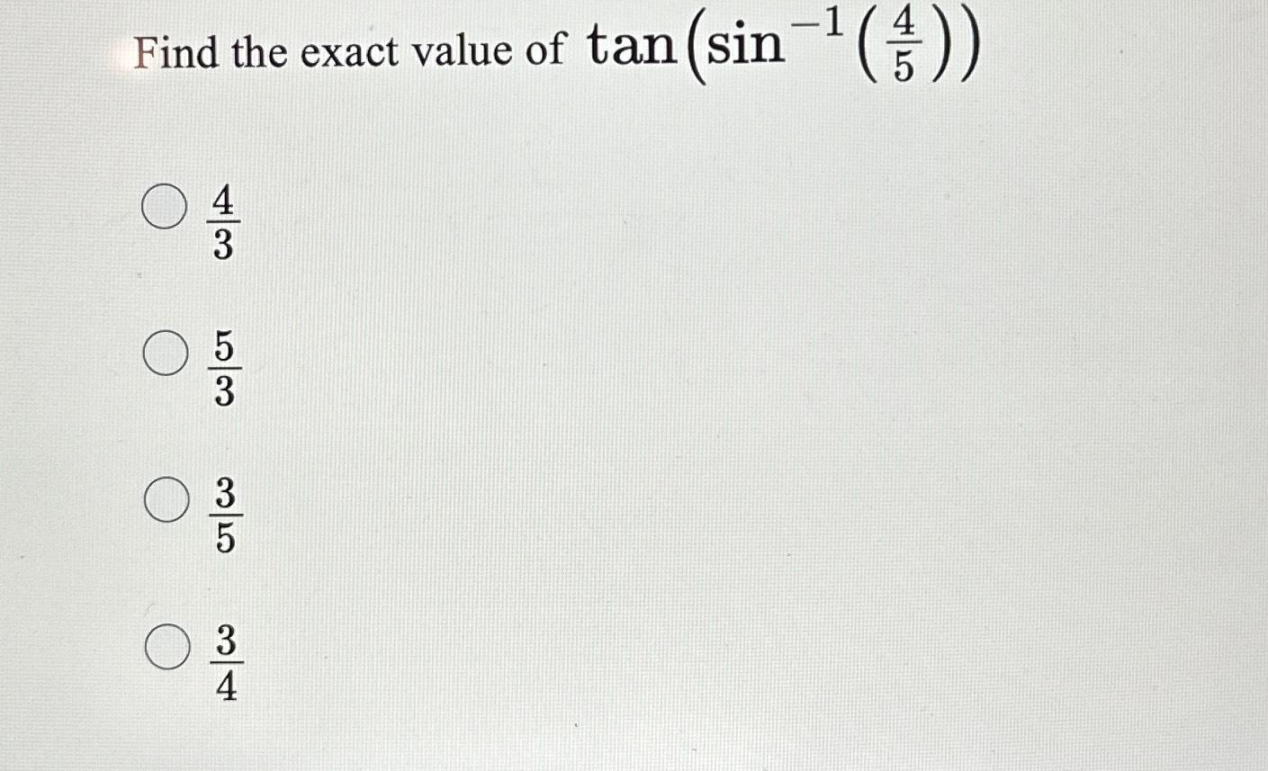 Solved Find the exact value of tan(sin-1(45))43533534 | Chegg.com